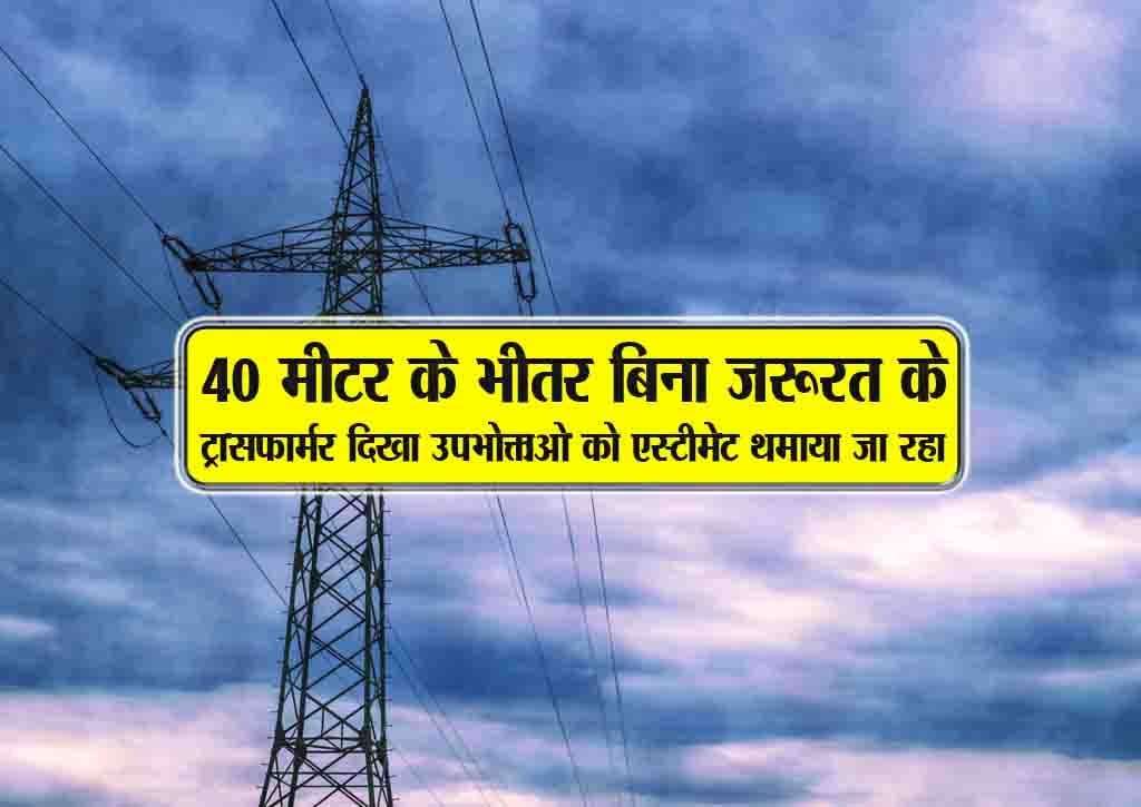 40 मीटर के भीतर बिना जरूरत के ट्रांसफार्मर दिखा उपभोक्ताओं को एस्टीमेंट ...